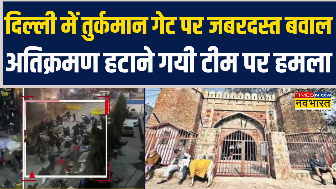 दिल्ली में तुर्कमान गेट पर जबरदस्त बवाल, अतिक्रमण हटाने गयी टीम पर हमला ...