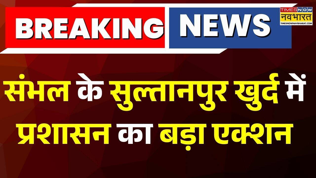 Sambhal के Sultanpur खुर्द में प्रशासन का बड़ा एक्शन,तहसीलदार धीरेंद्र ...