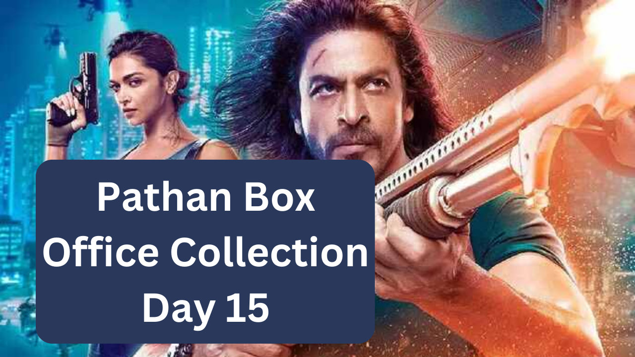 Pathan Box Office Collection Day 15: Shah Rukh Khan, Deepika Padukone ...